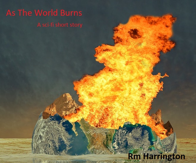 As The World Burns – A Sci-Fi Short Story by Rm Harrington – Rm ...